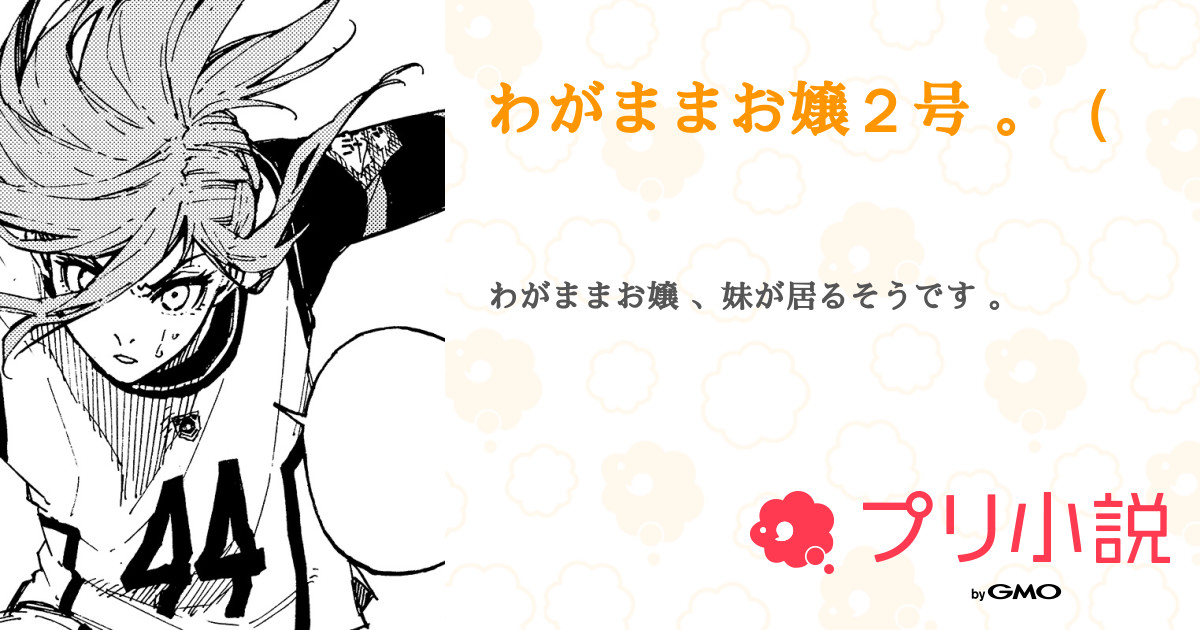 わがままお嬢2号 。（ - 全10話 【連載中】（ 谷 ⌒ One More Start !さんの夢小説） | 無料スマホ夢小説ならプリ小説 byGMO